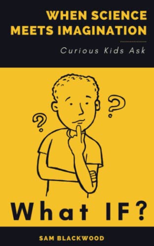 When Science Meets Imagination Curious Kids Ask What IF?: Serious ...