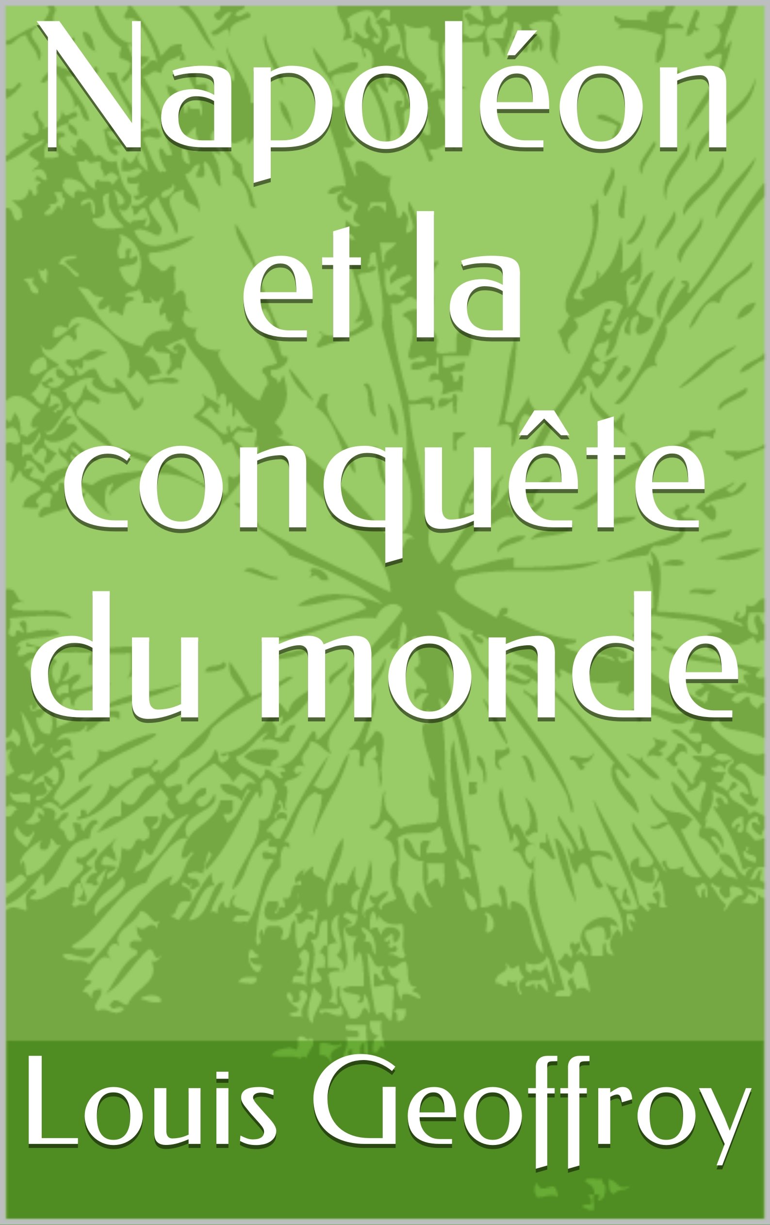 Napoléon et la conquête du monde (French Edition) by Louis Geoffroy ...