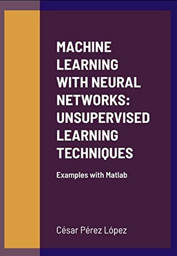 Machine Learning With Neural Networks Unsupervised Learning Techniques Examples With Matlab By