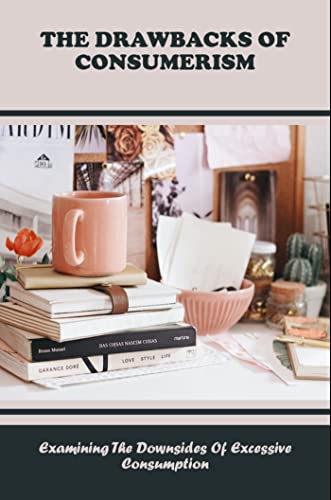 The Drawbacks Of Consumerism: Examining The Downsides Of Excessive ...