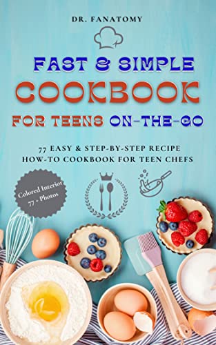 Fast and Simple Cookbook for Teens On The Go: 77 Easy & Step-By-Step ...