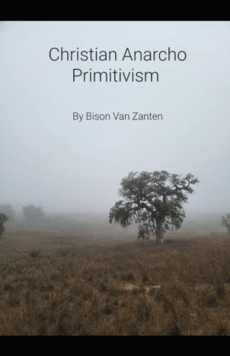 Christian Anarcho Primitivism by Bison Van Zanten | Goodreads