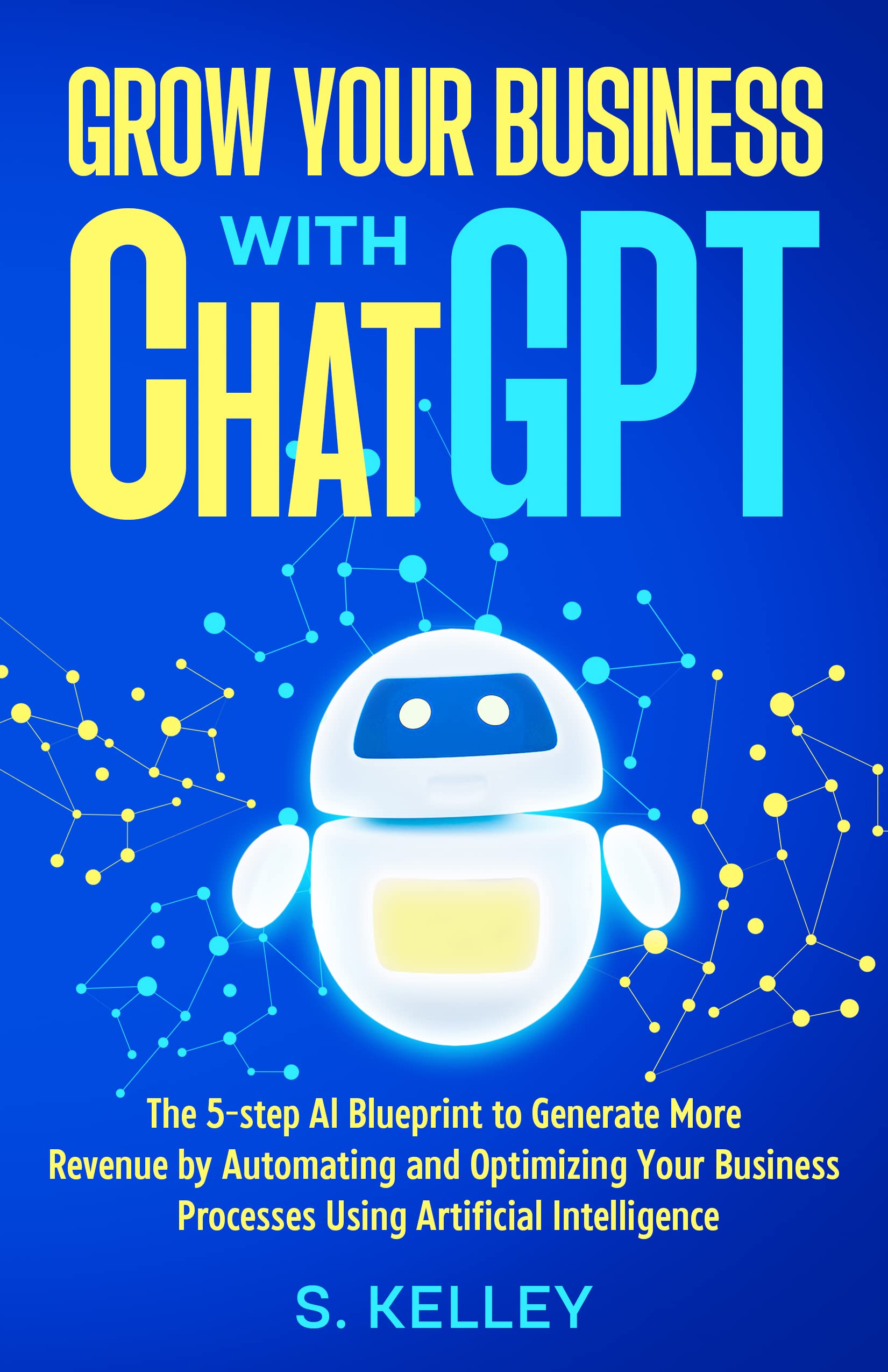 Grow Your Business with ChatGPT: 5 AI applications to Generate More Revenue by Automating and ...