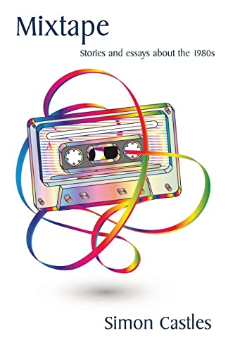 Mixtape: Stories and essays about the 1980s by Simon Castles | Goodreads