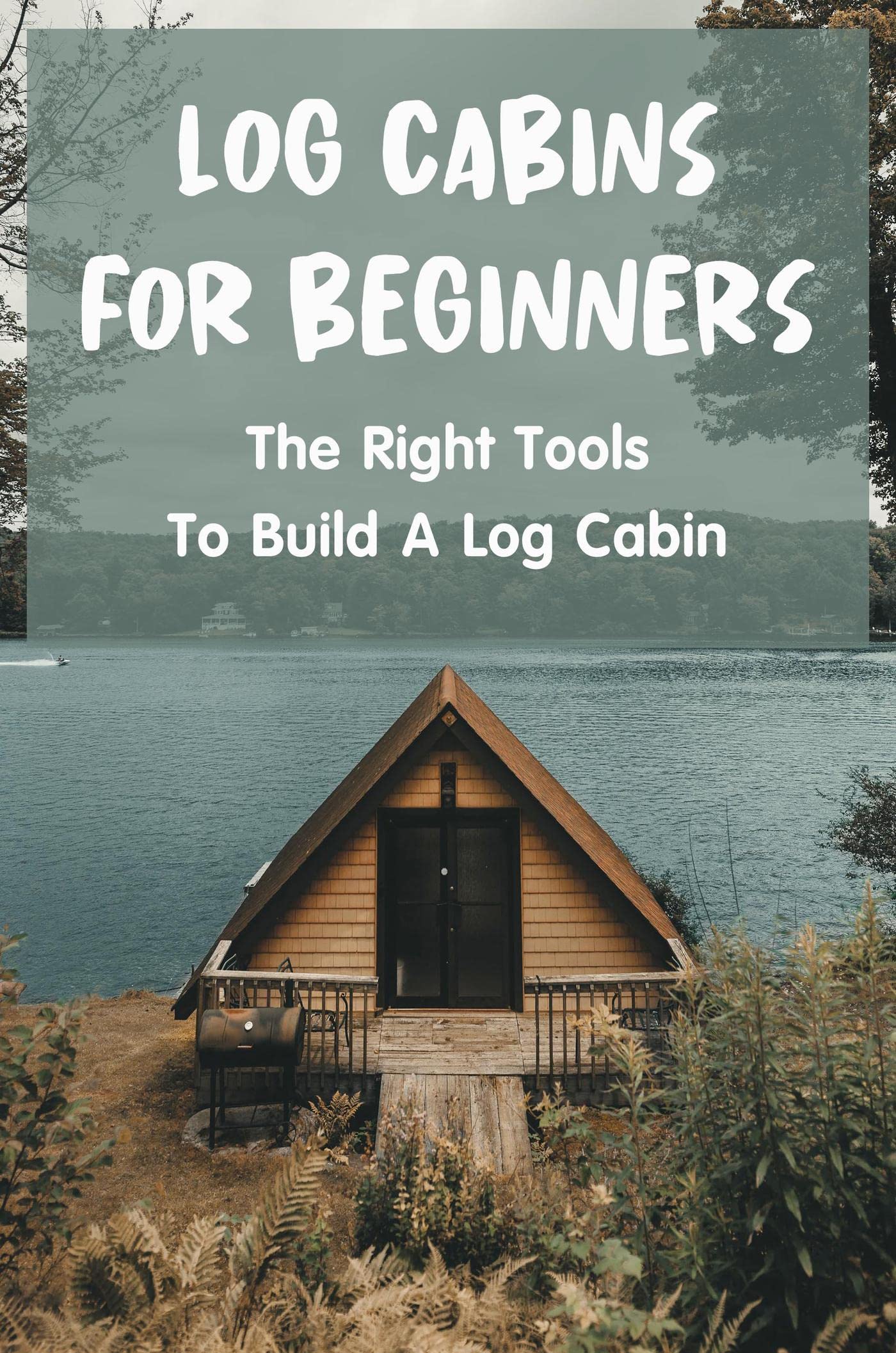 Log Cabins For Beginners: The Right Tools To Build A Log Cabin by Abel ...