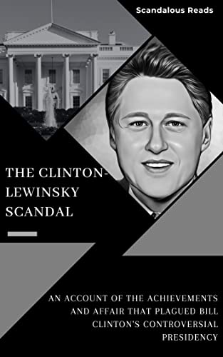 THE CLINTON-LEWINSKY SCANDAL: An Account of the Achievements and Affair ...
