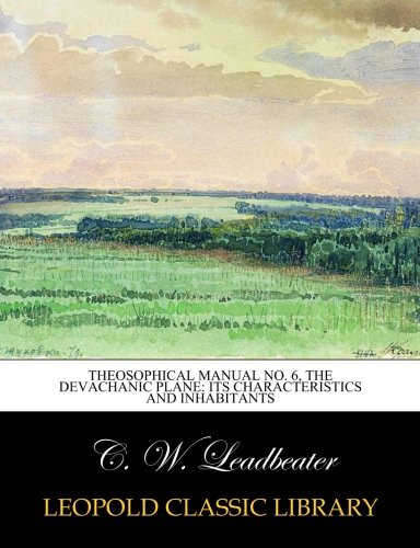 Theosophical Manual No. 6, The Devachanic plane: its characteristics ...