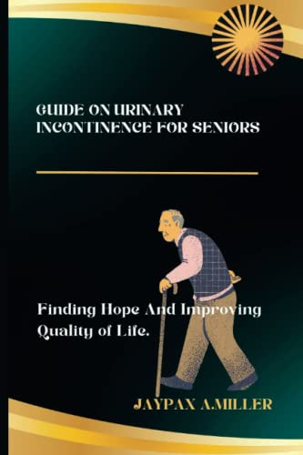 GUIDE ON URINARY INCONTINENCE FOR SENIORS: Finding Hope and Improving ...