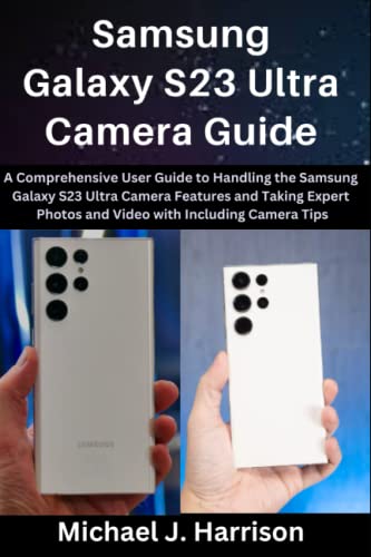 Samsung Galaxy S23 Ultra Camera Guide: A Comprehensive User Guide to Handling the Samsung Galaxy ...