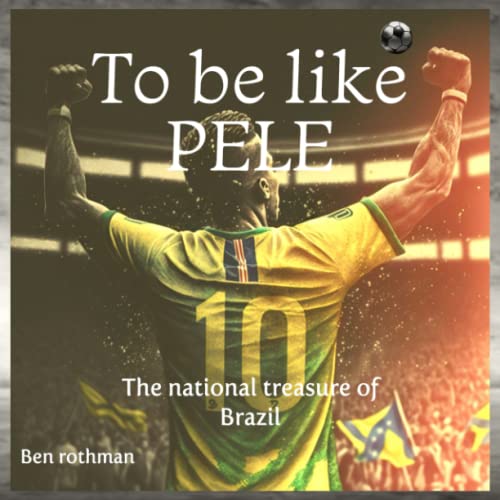 To be like – Pele: The boy who wanted to be Pele, to be like pele,the ...
