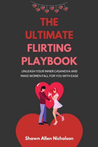 The Ultimate Flirting Playbook: Unleash Your Inner Casanova and Make Women Fall for You with ...