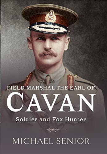 Field Marshal the Earl of Cavan: Soldier and Fox Hunter by Michael Senior | Goodreads