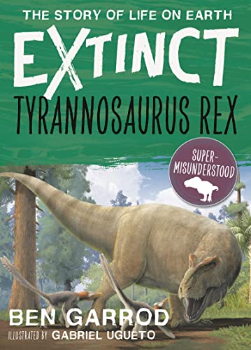 Tyrannosaurus Rex (Extinct the Story of Life on Earth) by Ben Garrod ...