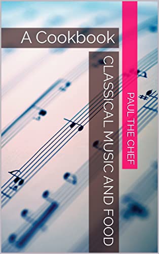 Classical Music and Food: A Cookbook by Paul the Chef | Goodreads
