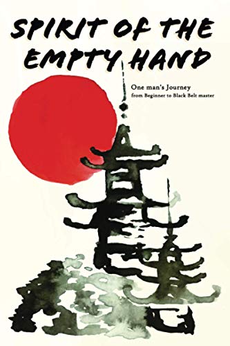 Spirit of The Empty Hand: One man's Journey from Beginner to Black Belt ...