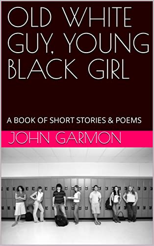 Old White Guy Young Black Girl A Book Of Short Stories And Poems By