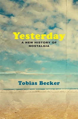 Yesterday: A New History of Nostalgia by Tobias Becker | Goodreads