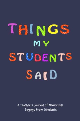 Things My Students Said , A Teacher’s Journal of Memorable Sayings From ...