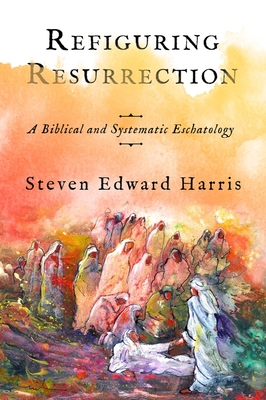 Refiguring Resurrection: A Biblical and Systematic Eschatology by Steven Edward Harris | Goodreads