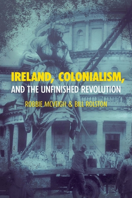 Ireland, Colonialism, and the Unfinished Revolution by Robbie McVeigh ...