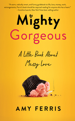 Mighty Gorgeous: A Little Book About Messy Love by Amy Ferris | Goodreads