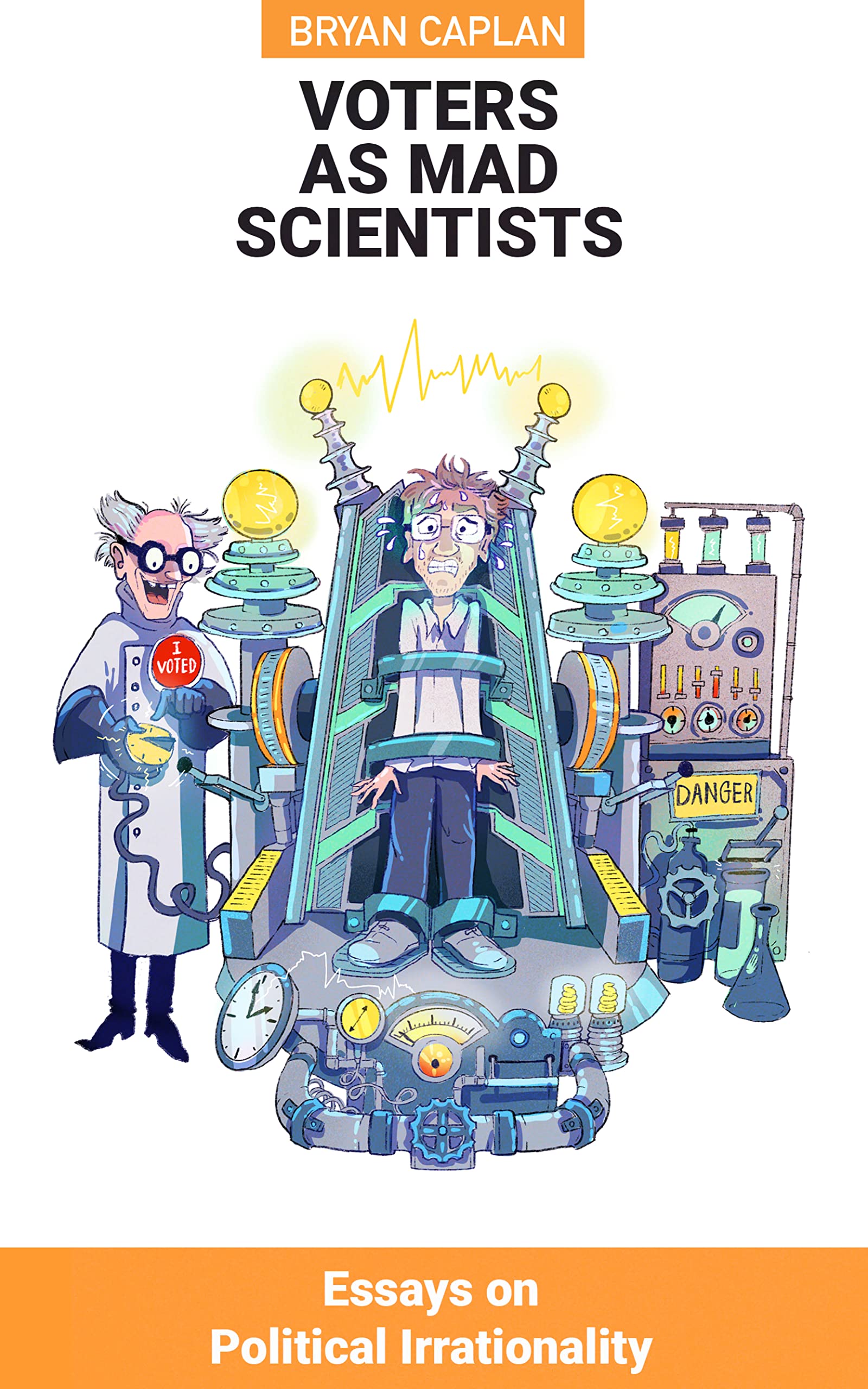Voters as Mad Scientists: Essays on Political Irrationality by Bryan ...
