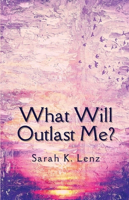 What Will Outlast Me? by Sarah K Lenz | Goodreads
