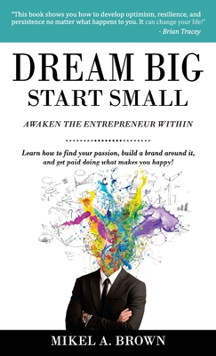 Dream Big Start Small by Mikel A Brown | Goodreads