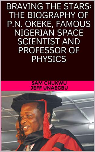 BRAVING THE STARS: THE BIOGRAPHY OF P.N. OKEKE, FAMOUS NIGERIAN SPACE ...