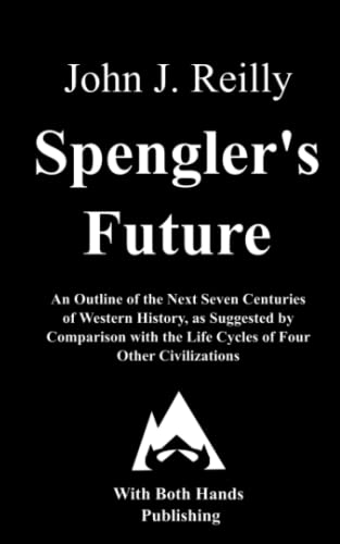 Spengler's Future: An Outline of the Next Seven Centuries of Western ...