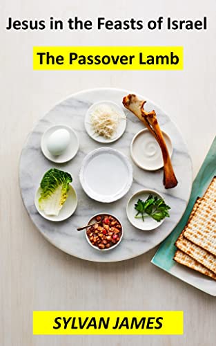 Jesus in the Feasts of Israel: The Passover Lamb by Sylvan James ...