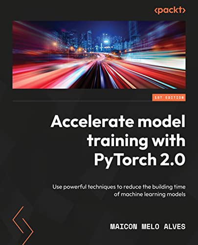 Accelerate Model Training with PyTorch 2.X: Build more accurate models ...