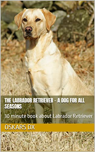 The Labrador Retriever - A Dog for All Seasons: 30 minute book about ...