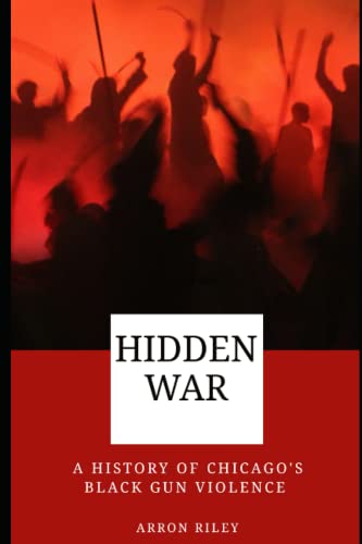 Hidden war: A History of Chicago's Black Gun Violence by Arron Riley ...