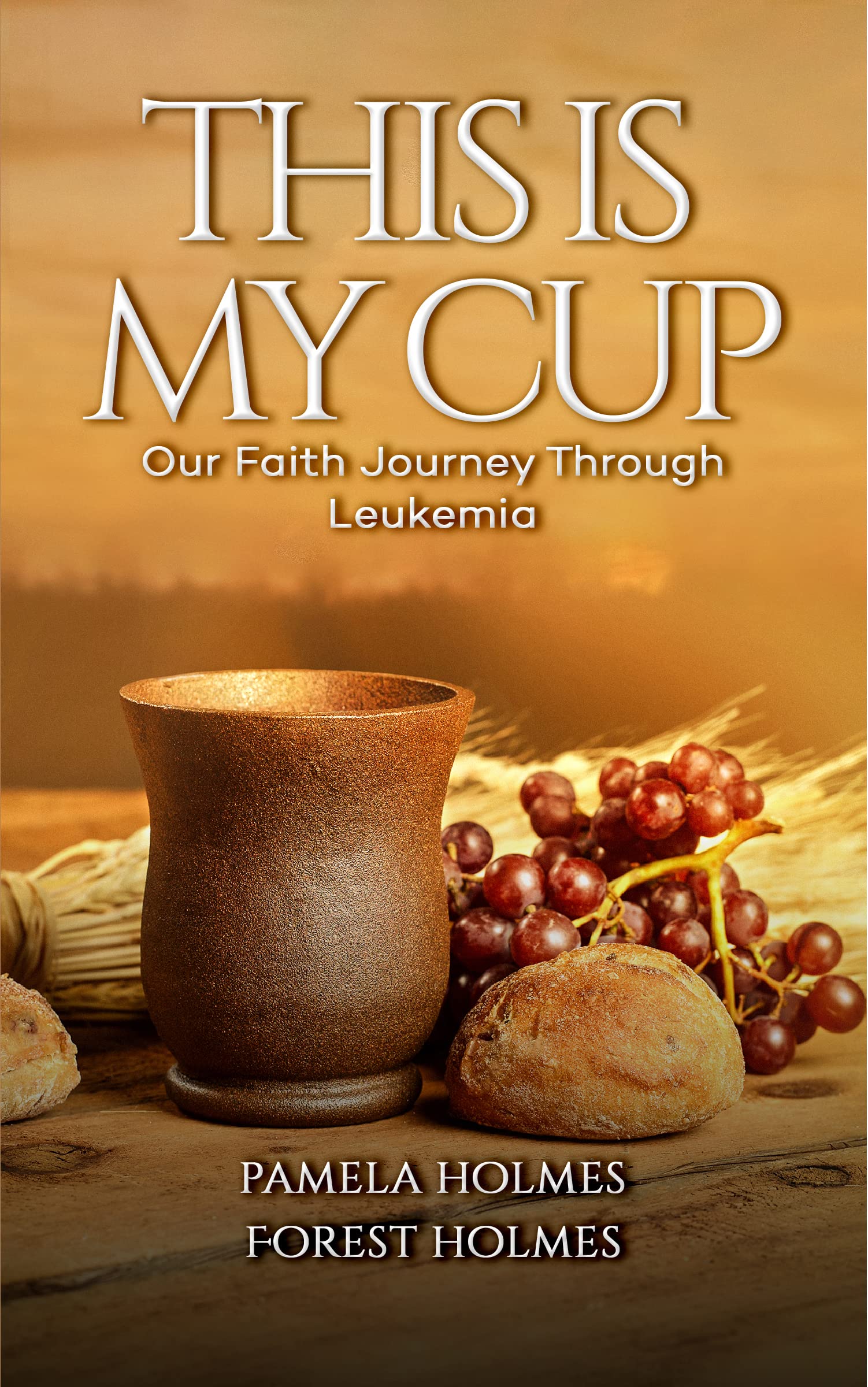 This Is My Cup: Our Faith Journey Through Leukemia by Forest Holmes | Goodreads