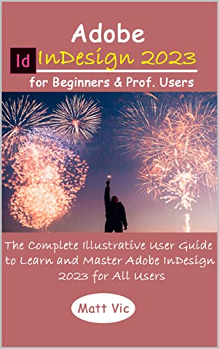 Adobe InDesign 2023 for Beginners & Prof. Users: The Complete Illustrative User Guide to Learn ...