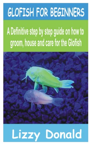 GLOFISH FOR BEGINNERS: A Definitive step by step guide on how to groom ...