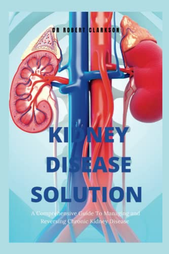 The Kidney Disease Solution: A Comprehensive Guide to Managing and ...