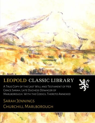 A True Copy of the Last Will and Testament of Her Grace Sarah, Late ...