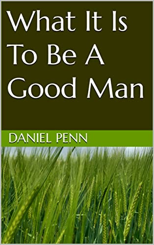 What It Is To Be A Good Man by Daniel Penn | Goodreads