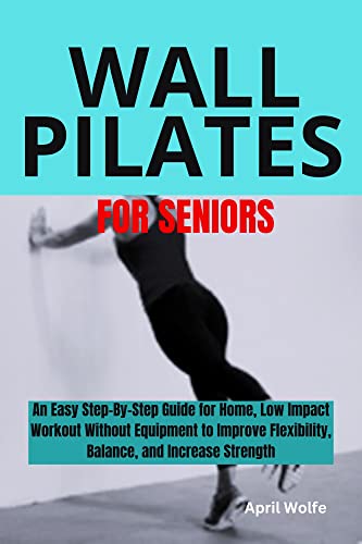 WALL PILATES FOR SENIORS: An Easy Step–By–Step Guide for Home, Low ...