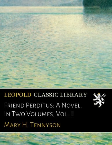 Friend Perditus: A Novel. In Two Volumes, Vol. II by Mary H. Tennyson ...