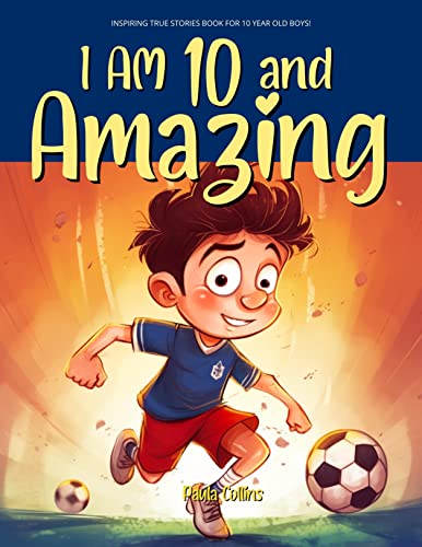 Inspiring True Stories Book For 10 Year Old Boys: I am 10 and Amazing ...