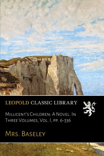 Millicent's Children: A Novel. In Three Volumes, Vol. I, pp. 6-336 by ...