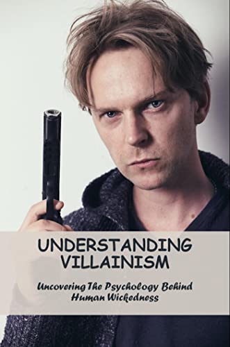 Understanding Villainism: Uncovering The Psychology Behind Human ...