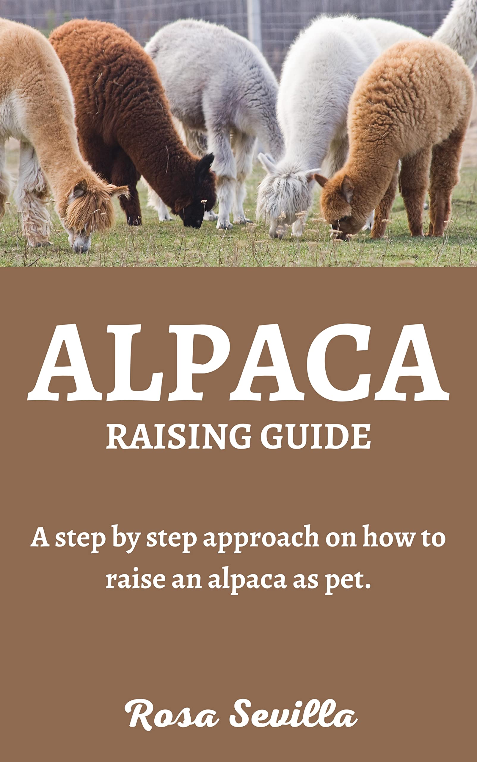 ALPACA RAISING GUIDE: A step by step approach on how to raise an alpaca ...