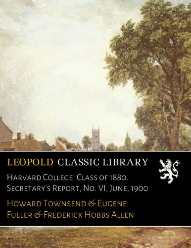 Harvard College. Class of 1880. Secretary's Report, No. VI, June, 1900 ...