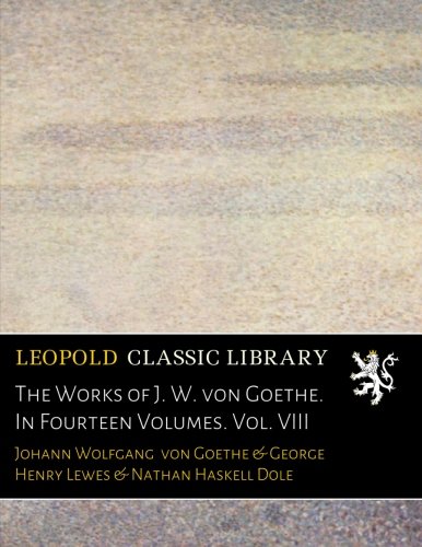 The Works of J. W. von Goethe. In Fourteen Volumes. Vol. VIII by Johann ...