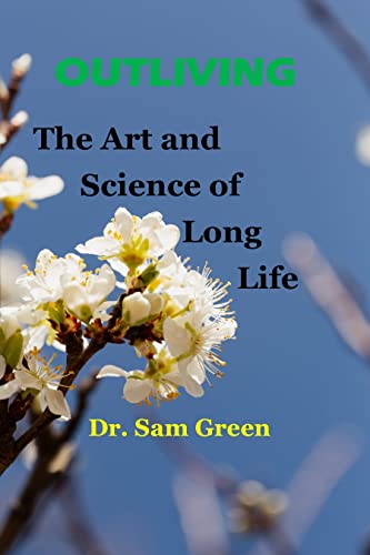 OUTLIVING: The Art and Science of Long Life by Dr. Sam Green | Goodreads