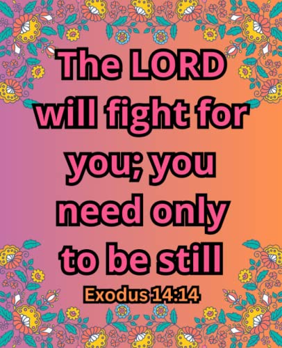 The LORD will fight for you; you need only to be still Exodus 14:14 ...